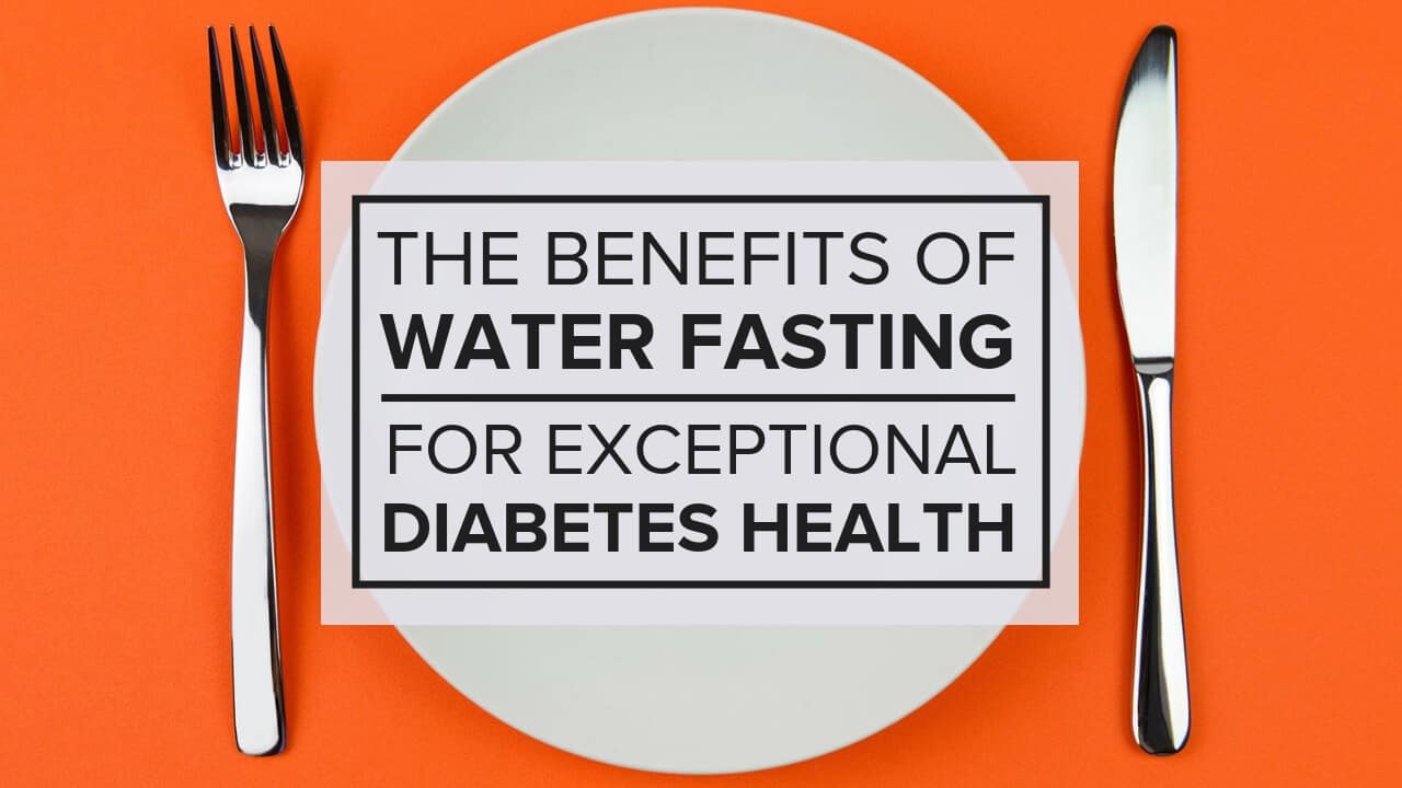 The Benefits of Water Fasting for Exceptional Diabetes Health